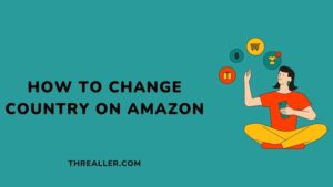 How To Change Country On Amazon: 3 Options To Consider & When To Use Them - threaller